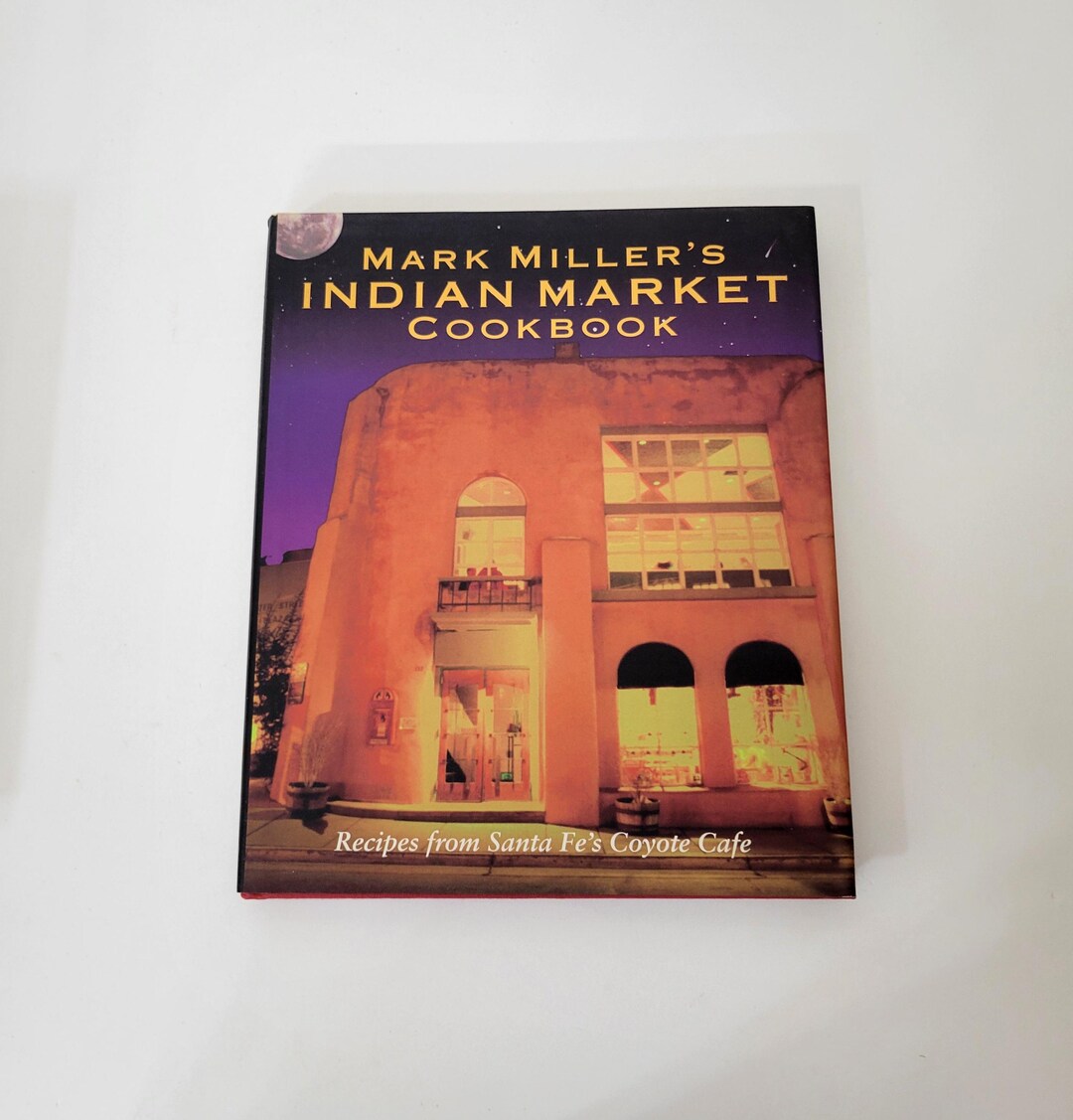 Mark Miller's Indian Market Cookbook, Recipes From Santa Fe's Coyote ...