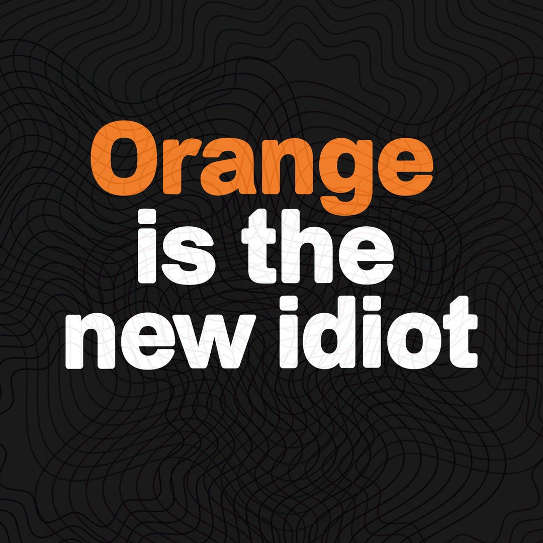 Orange is the New Idiot PNG File, Anti-trump PNG, Orange is the New ...