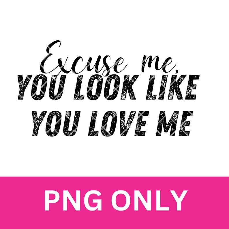 Excuse Me, You Look Like You Love Me PNG, Country, Digital Download, T ...