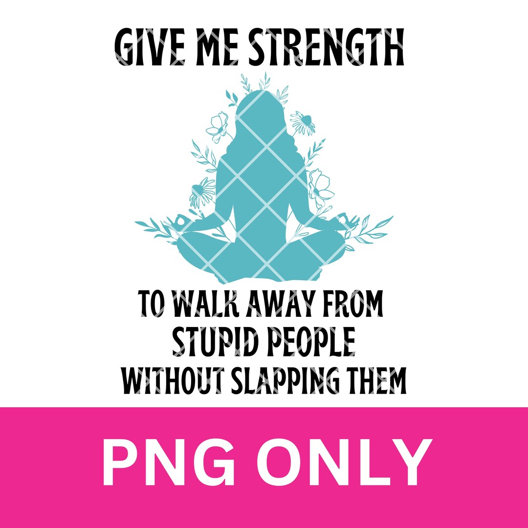 Give Me the Strength to Walk Away From Stupid People PNG, Meditation ...