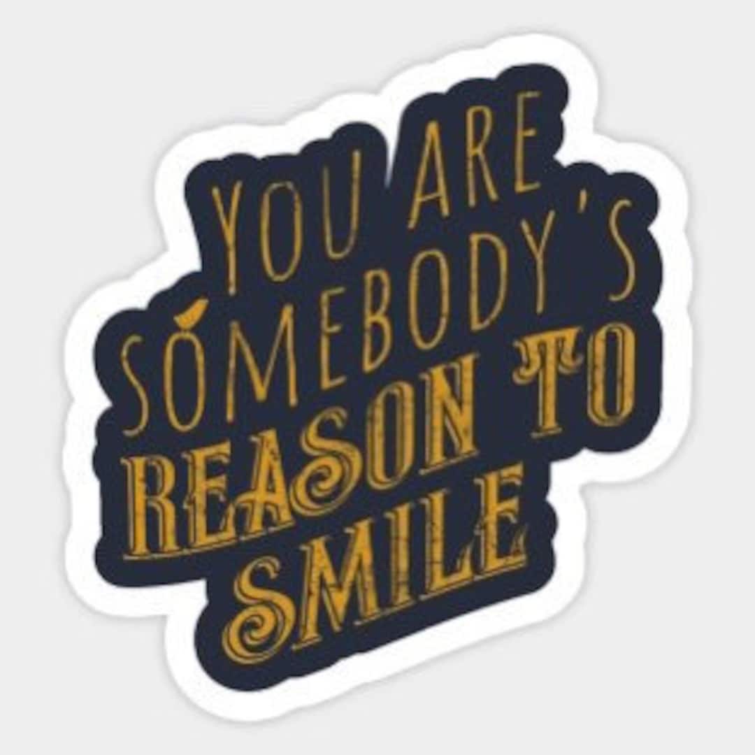 You Are Somebody’s Reason to Smile Die Cut Vinyl Sticker | Decal ...