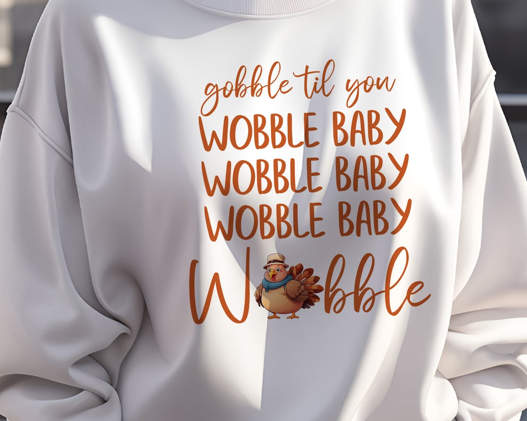 Gobble Til You Wobble Baby, Wobble Baby, Wobble Baby, Wobble ...