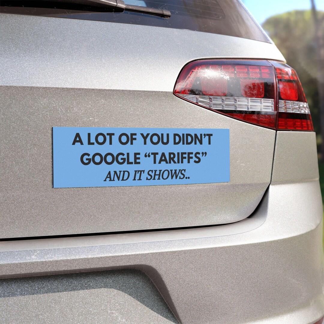 A Lot of You Didn't Google Tariffs and It Shows Bumper Sticker Magnet ...
