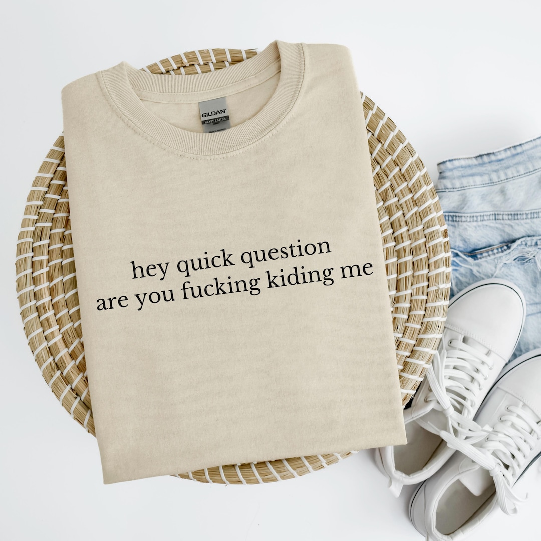 Hey Quick Question Are You Kidding Me Sweatshirt, Funny Humor Shirt ...