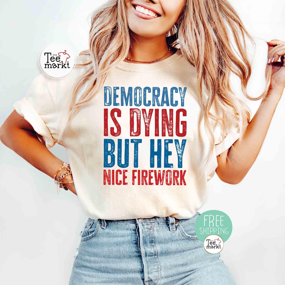 Democracy is Dying but Hey Nice Firework Comfort Colors® Anti Trump ...