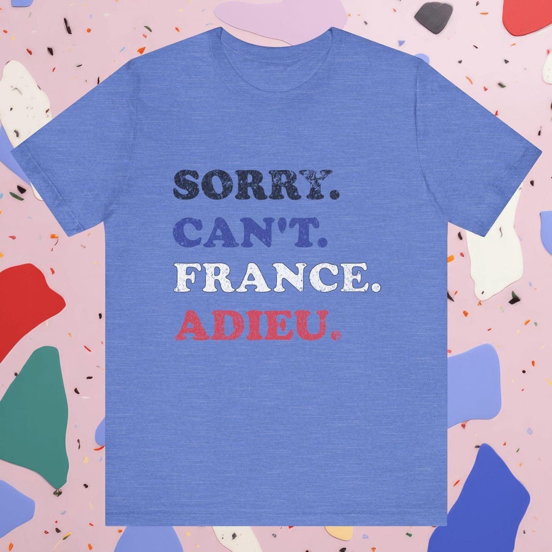 Sorry. Can't. France. Adieu. Shirt Funny France Shirt French T-shirt ...