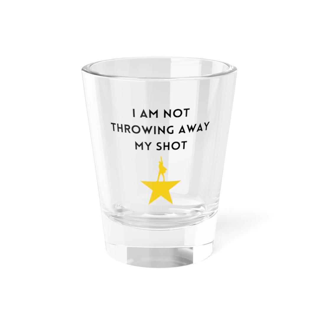 Hamilton Shot Glass - I Am Not Throwing Away My Shot, Gift for Hamilton ...