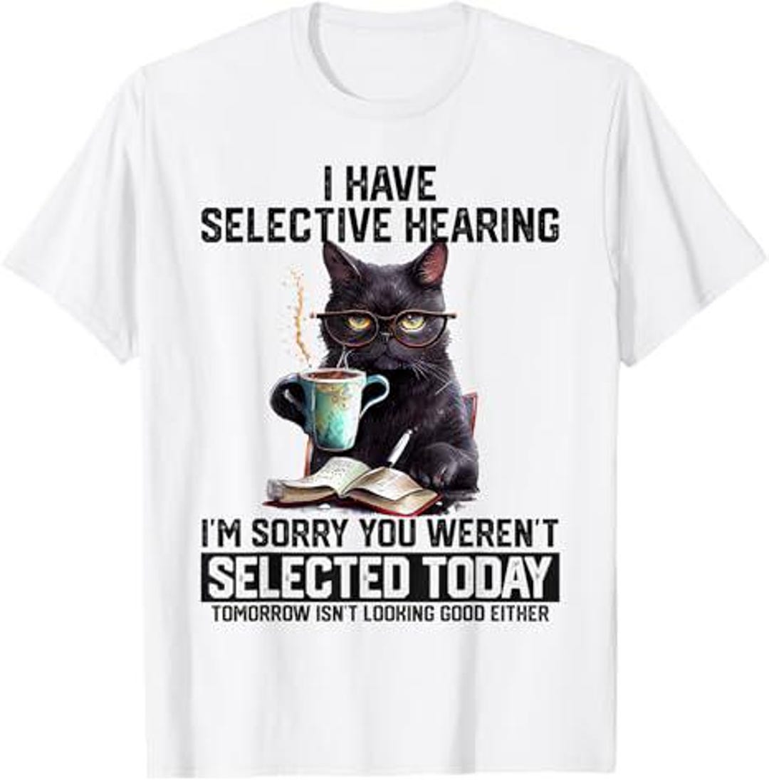 Funny I Have Selective Hearing You Werent Selected Cat Humor T-shirt - Etsy