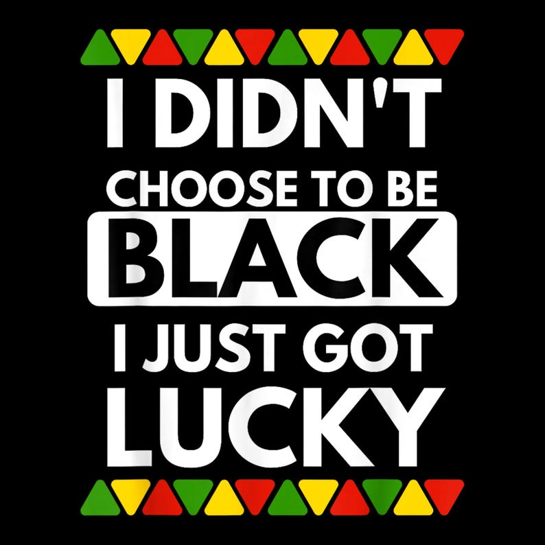 I Didn't Choose to Be Black I Just Got Lucky - Black Pride PNG Black ...