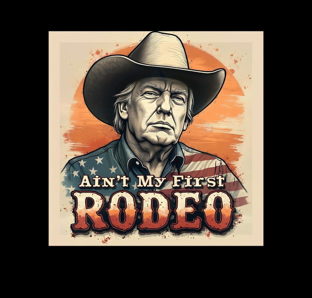 Ain't My First Rodeo Png, Trump Png, Cowboy Trump Png, Trump Cowboy Tee ...