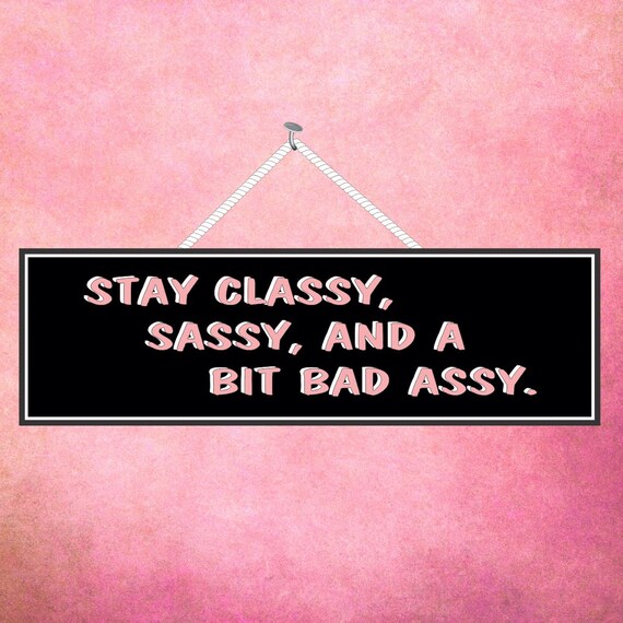 Stay Classy Sassy And A Bit Bad Assy Women Quote Funny Sign Etsy