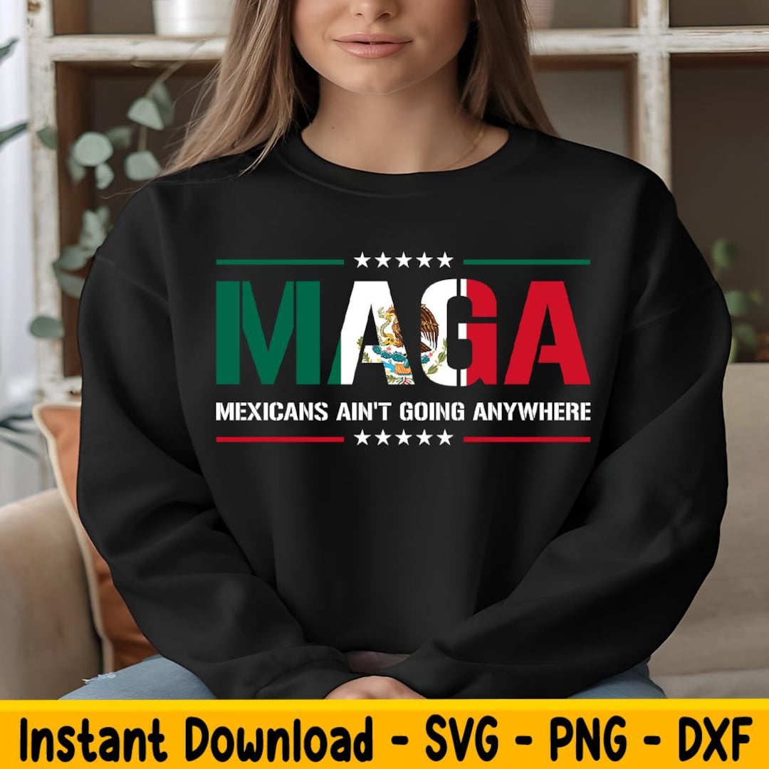 Maga Mexicans Ain't Going Anywhere PNG SVG, MAGA Immigration Design ...