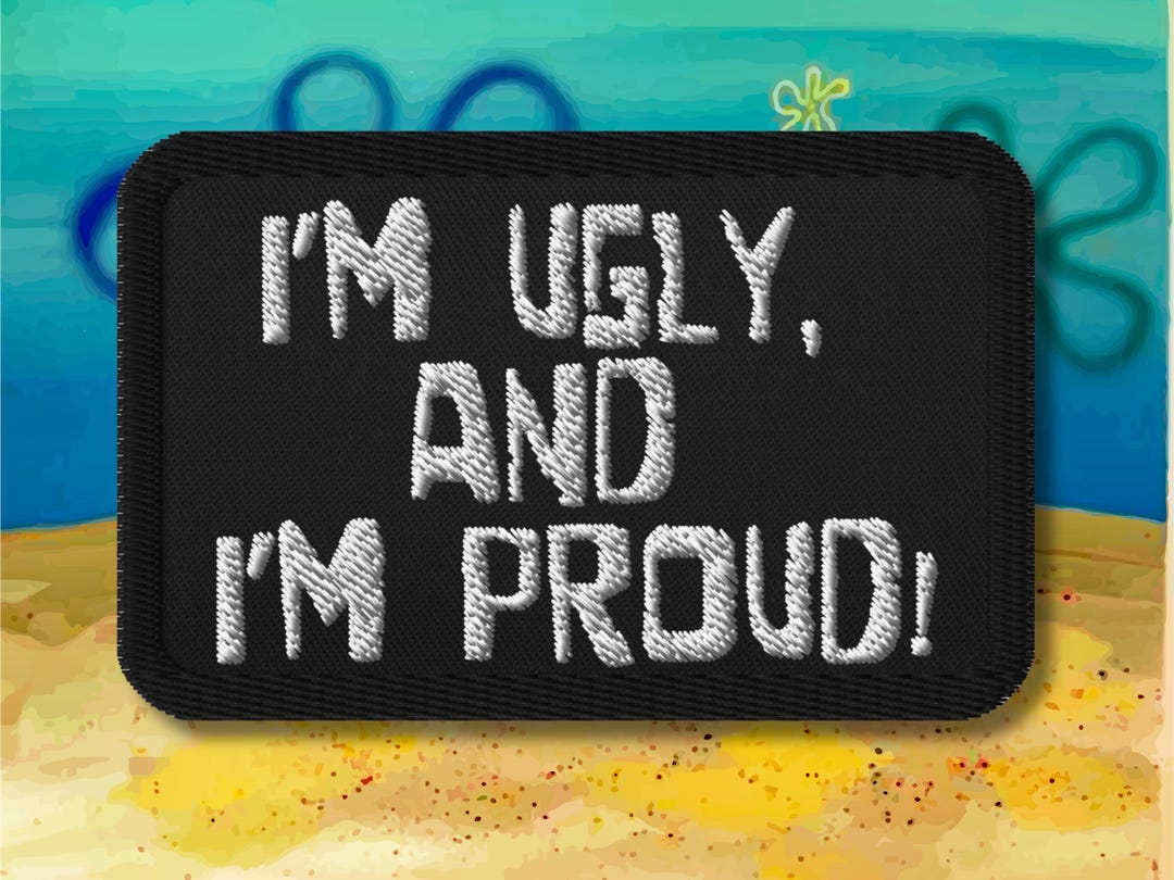 I’m Ugly and I’m Proud Spongebob Patch – Embroidered Cartoon Meme for ...