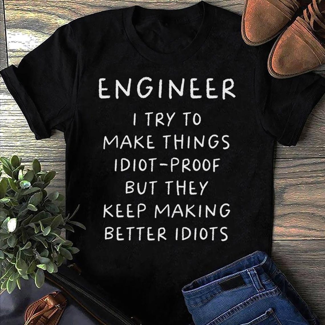 Engineer I Try to Make Things Idiot Proof Funny Engineer T Shirt ...