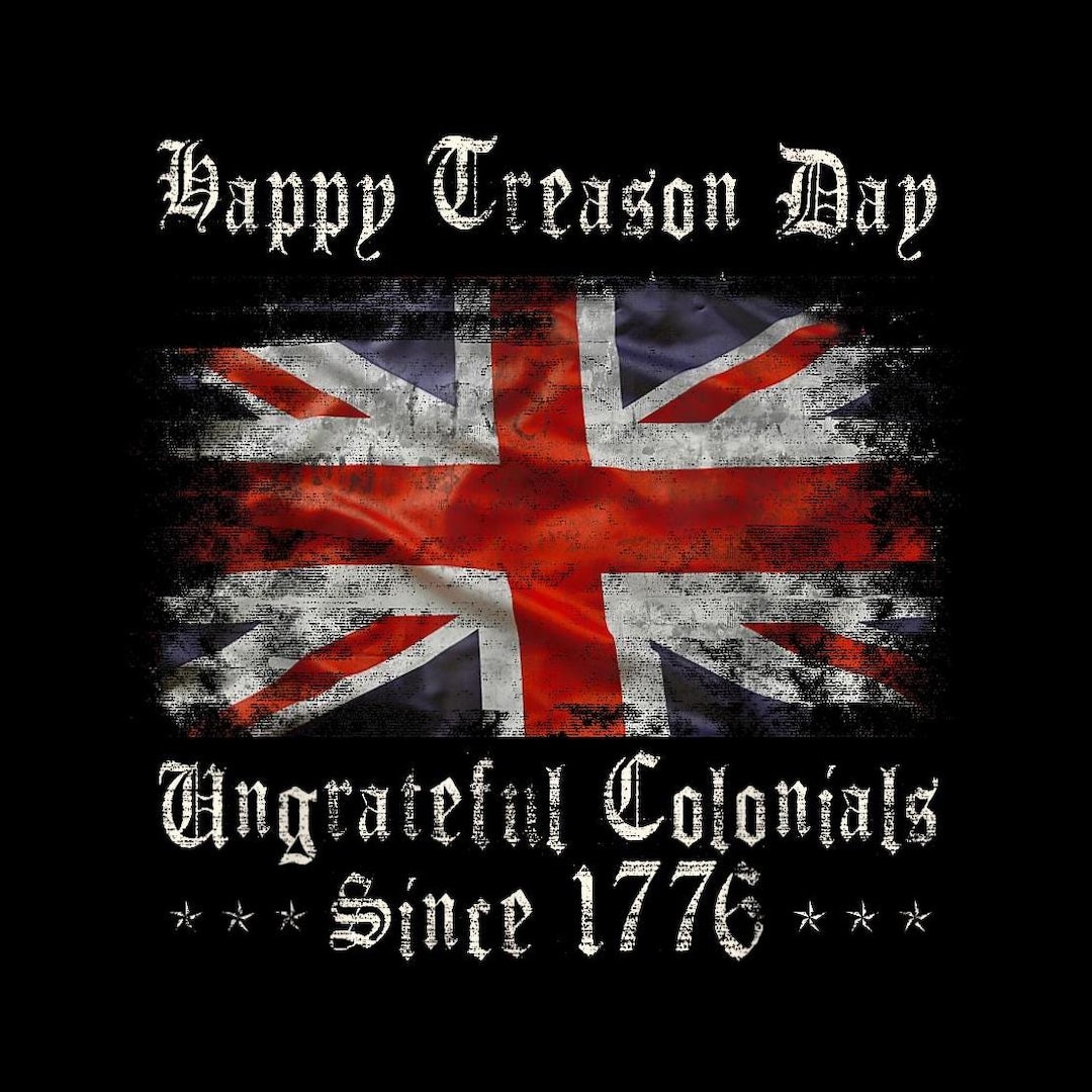 Happy Treason Day PNG, Ungrateful Colonials, Funny 4th of July British ...