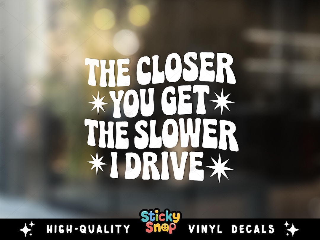 The Closer You Get the Slower I Drive Sticker, Funny Tailgater Vinyl ...