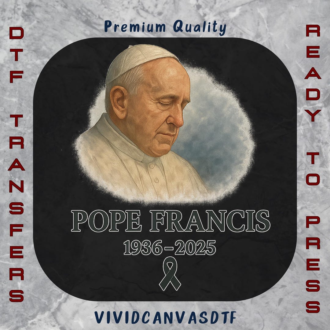Pope Francis RIP DTF Transfers, Memory of Pope Francis Ready to Press ...
