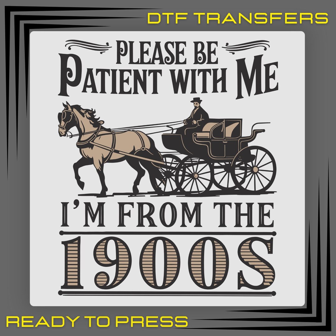Please Be Patient With Me Dtf Transfer, I'm From the 1900s Ready to ...