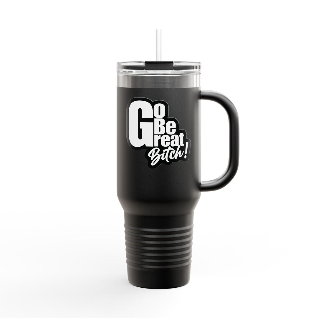 GO BE GREAT Bi**ch Motivational Insulated Travel Mug, 40oz - Perfect ...