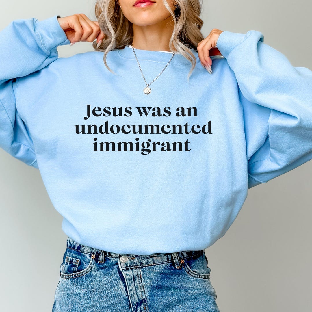 Jesus Was an Undocumented Immigrant Sweatshirt, Immigration Shirt, Anti ...