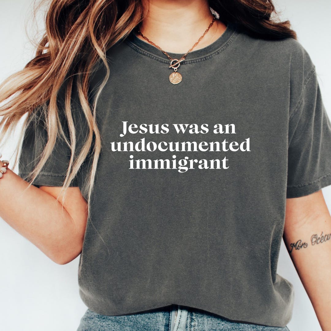 Comfort Colors Jesus Was an Undocumented Immigrant, Immigration Shirt ...