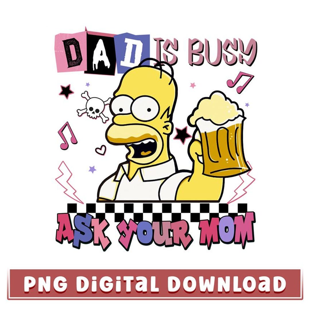 The Simpsons Homer Simpson Dad is Busy Ask Your Mom PNG, Homer Simpson ...