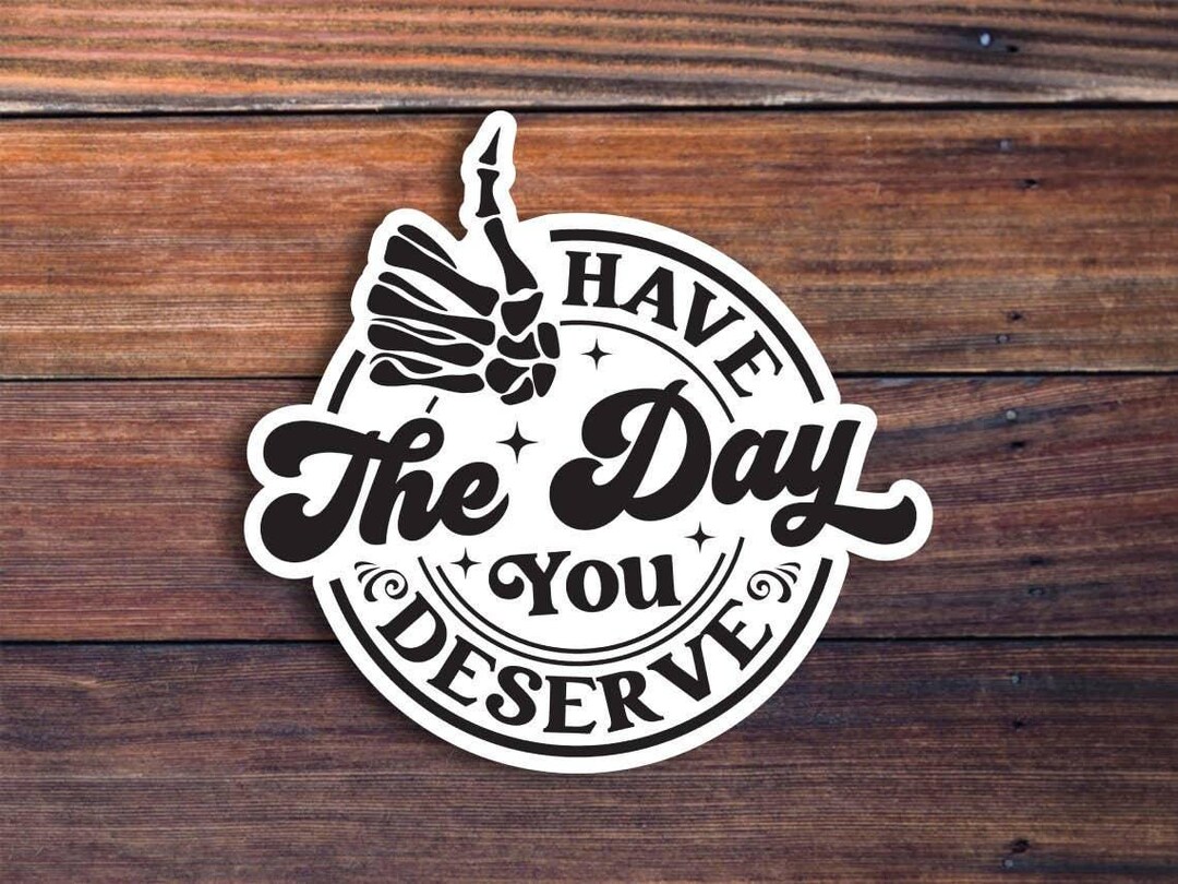 Have the Day You Deserve Sticker - Etsy