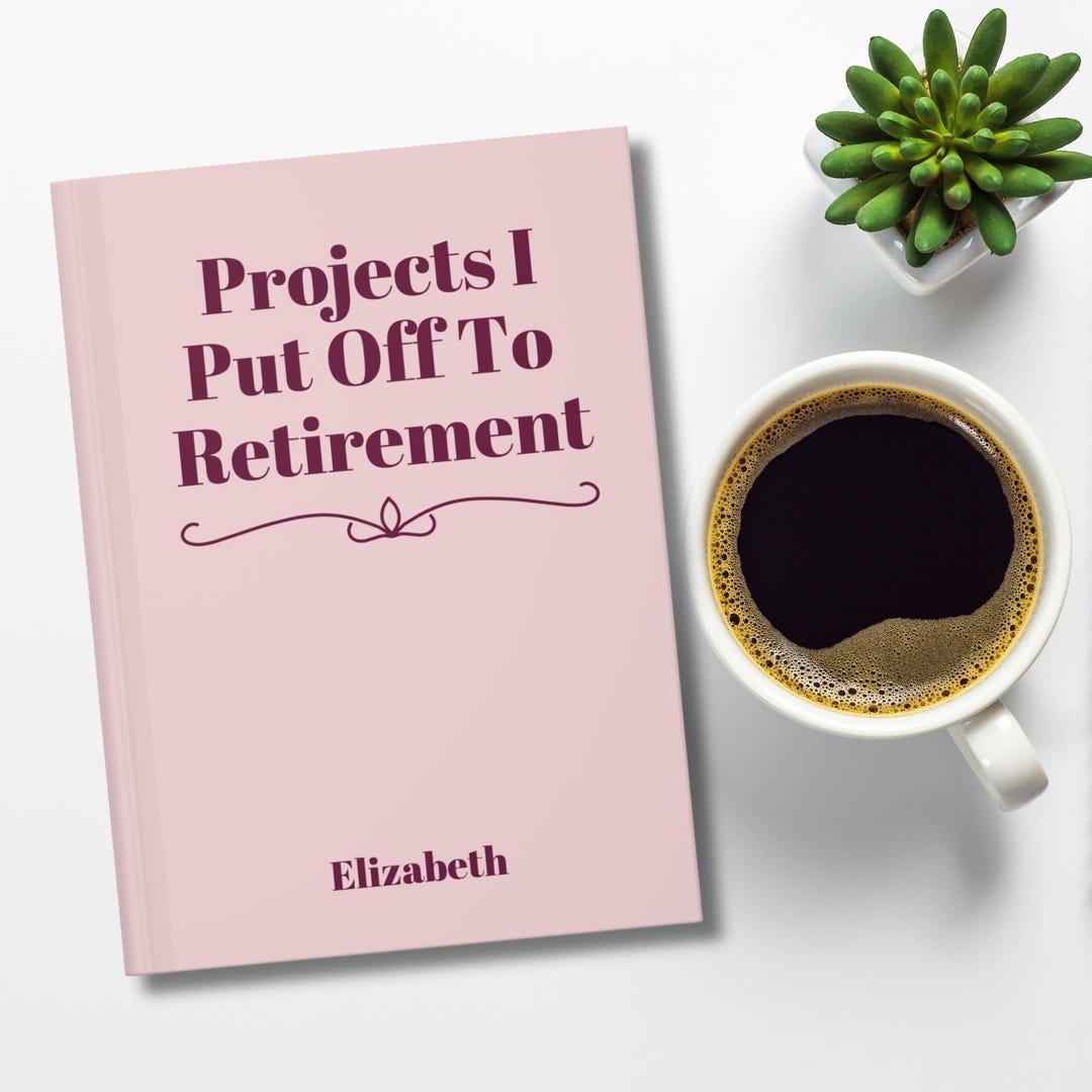Personalized Projects I Put off to Retirement Journal, Retired Journal ...