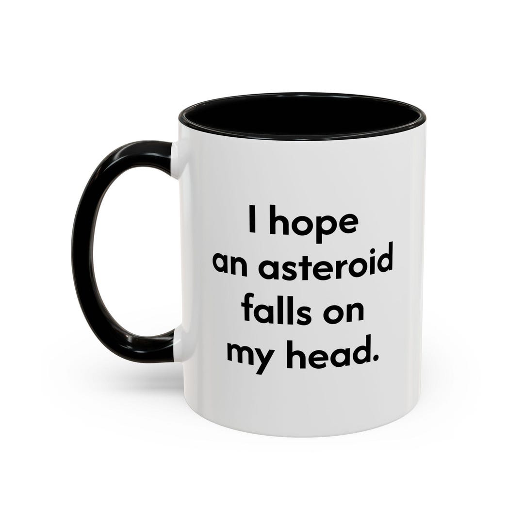 Funny Dark Humor Mug - I Hope an Asteroid Falls on My Head - Sad Meme ...