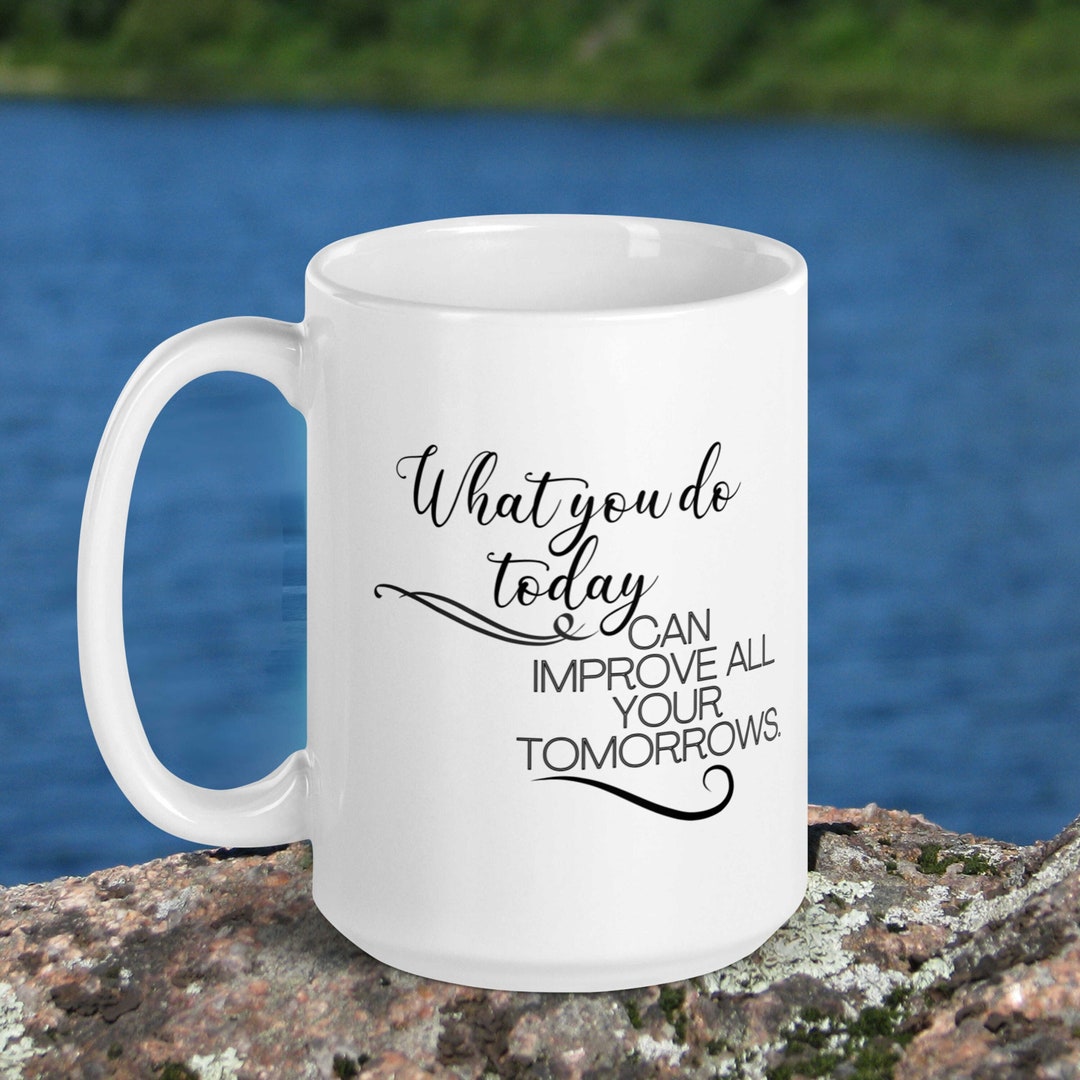 What You Do Today Can Improve All Your Tomorrows Mug, Inspirational Mug ...