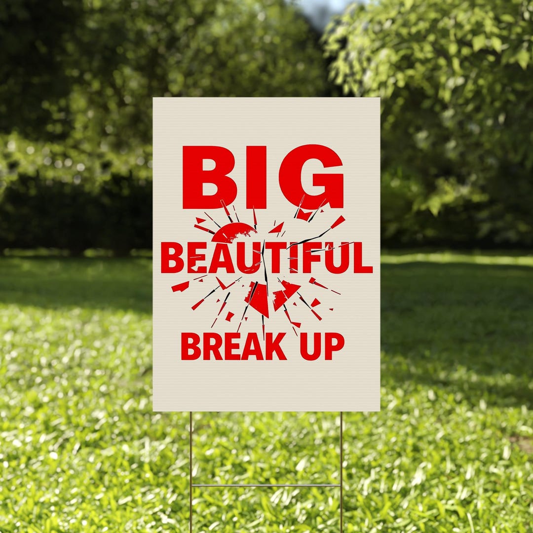 Big Beautiful Break up Yard Sign, Big Beautiful Bill Sign, Anti-trump ...