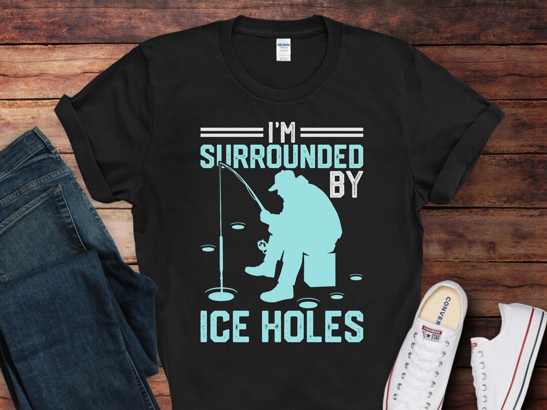 I'm Surrounded by Ice Holes T-shirt | Funny Ice Fishing Shirt | Gift ...