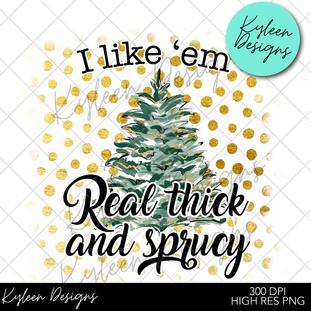 I Like Em Real Thick and Sprucy PNG DIGITAL FILE 300 Dpi - Etsy