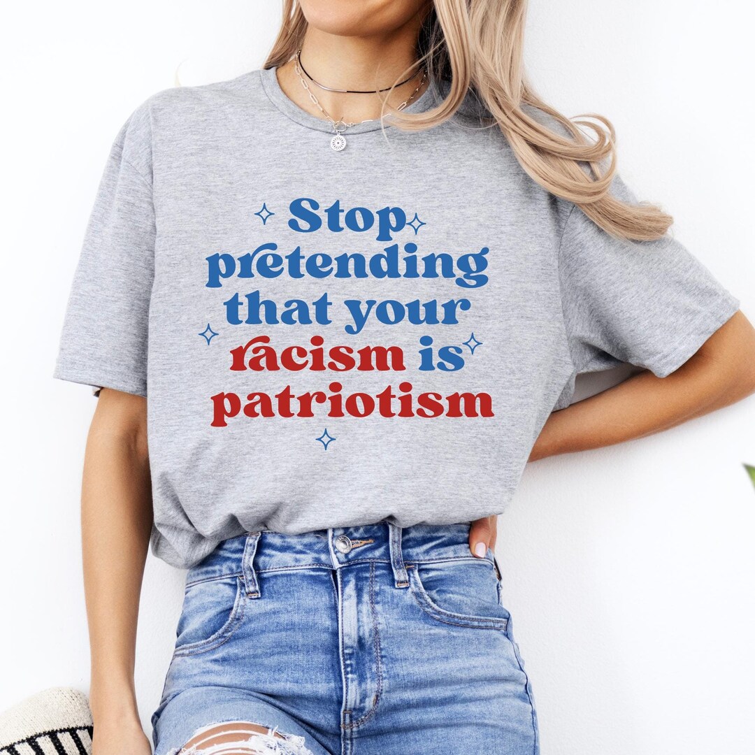 Stop Pretending Your Racism is Patriotism Shirt, Human Rights Tee ...