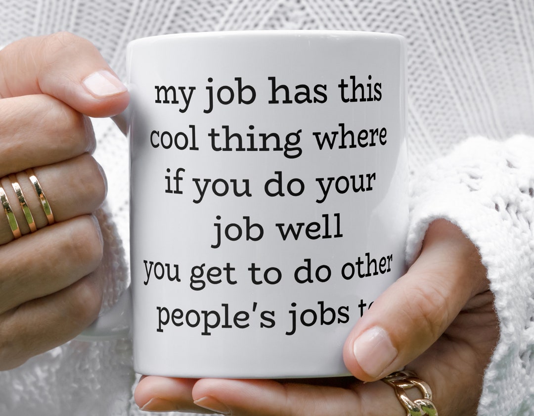 My Job Has This Cool Thing Where If You Do Your Job Well You Get to Do Other Peoples Jobs Too ...