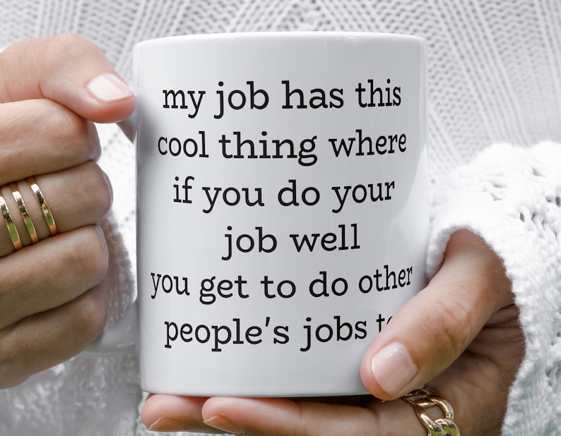 My Job Has This Cool Thing Where If You Do Your Job Well You Get to Do ...