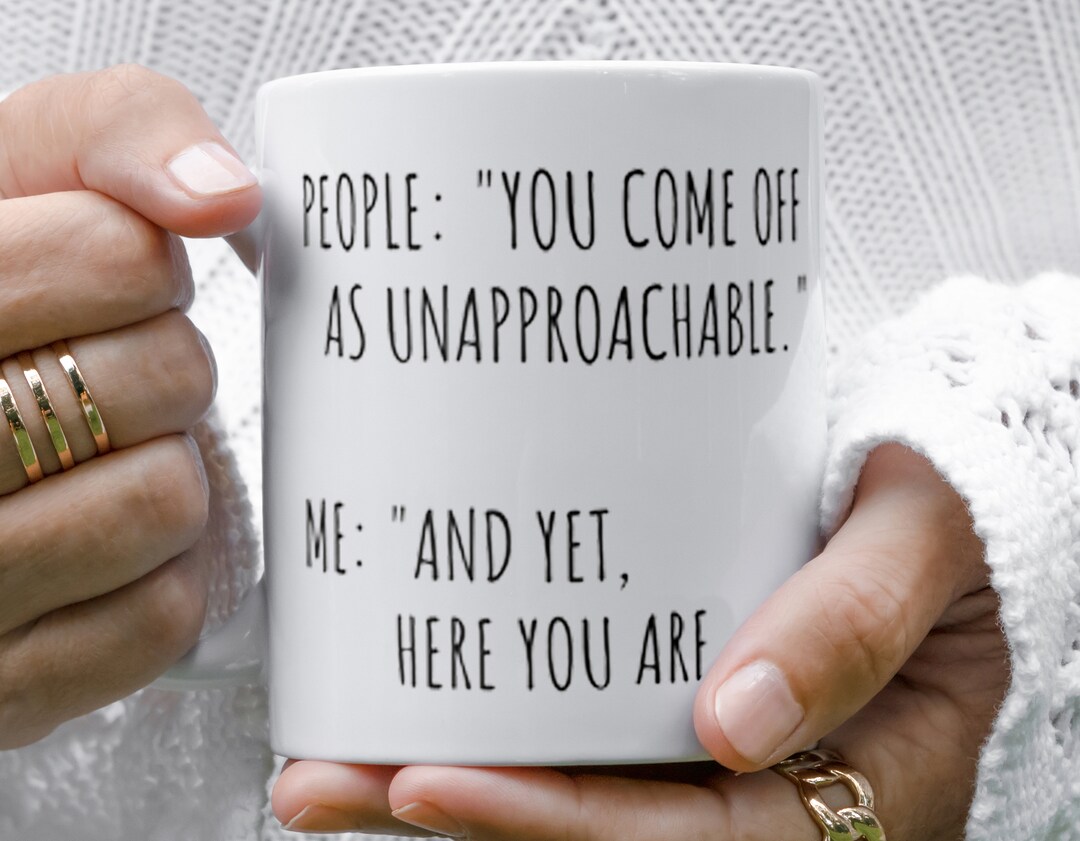 You Come off as Unapproachable and yet Here You Are Sarcastic Coffee ...