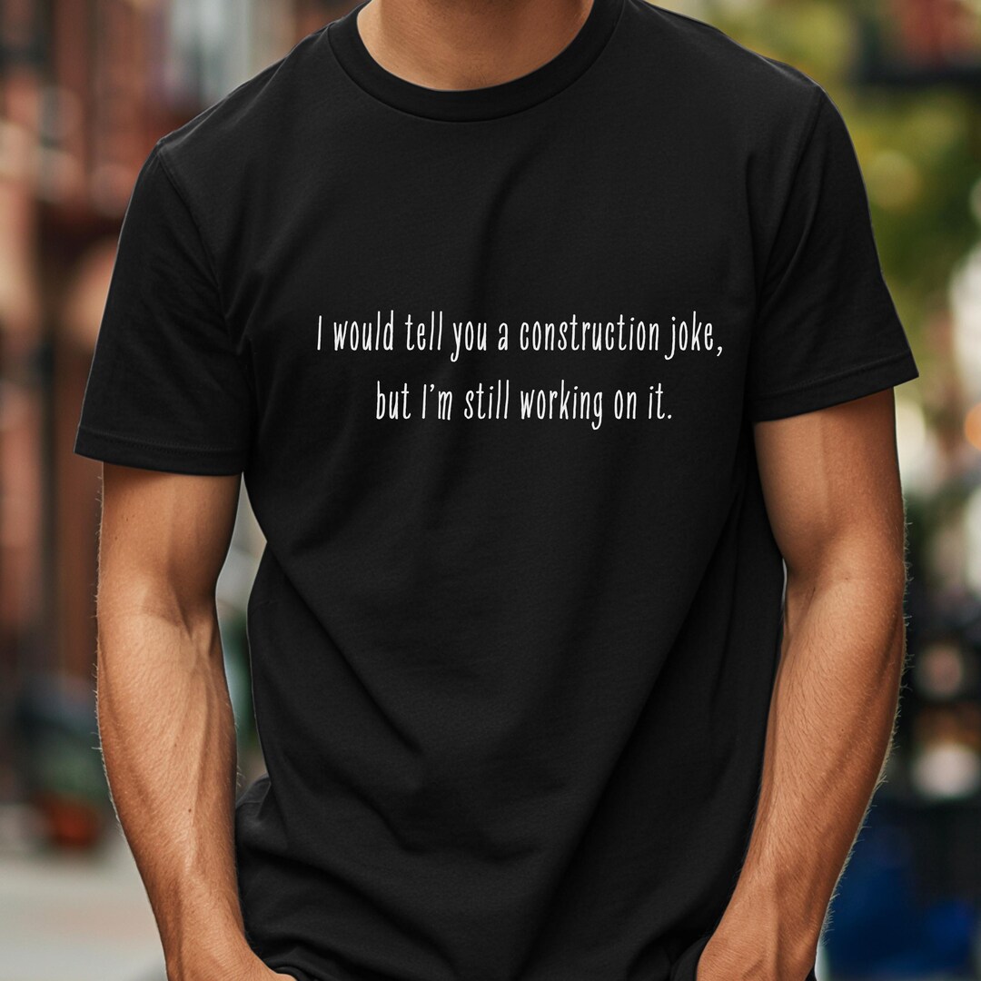 Construction Funny Pun Tee, Sarcasm Quotes Humorous T Shirt, Dad Joke ...