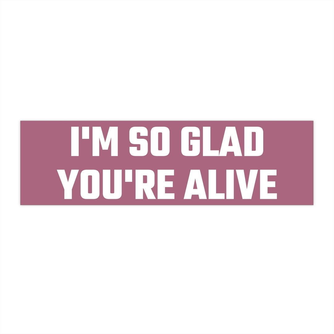 Glad You're Alive Bumper Stickers - Car Decals for Mental Health ...