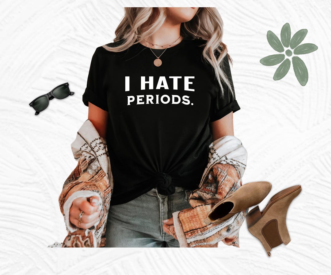Funny 'I Hate Periods' T-shirt, Men's Women's Unisex Tee, Sarcastic ...