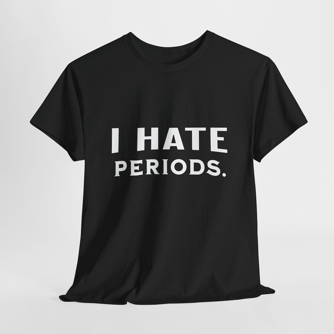 Funny 'I Hate Periods' T-shirt, Men's Women's Unisex Tee, Sarcastic ...