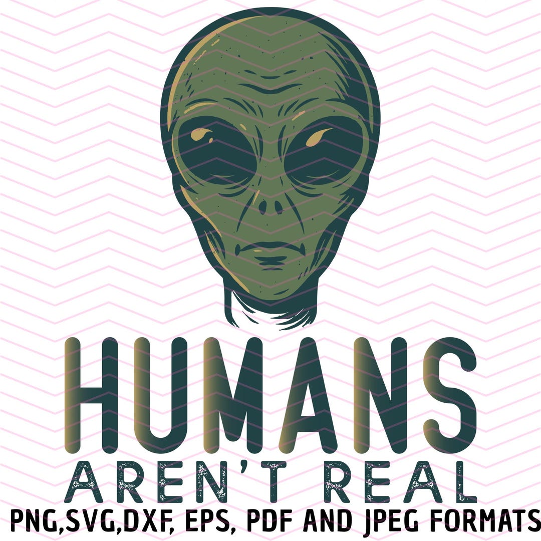 Funny Prints Humans Aren't Real Png Svg Eps Dxf Pdf Jpeg | Alien Head T ...