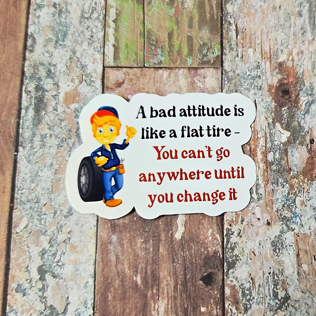 A Bad Attitude is Like A Flat Tire, You Can't Go Anywhere Until You ...