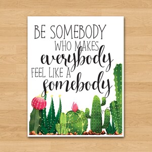 Printable Be Somebody Who Makes Everybody Feel Like A Somebody ...