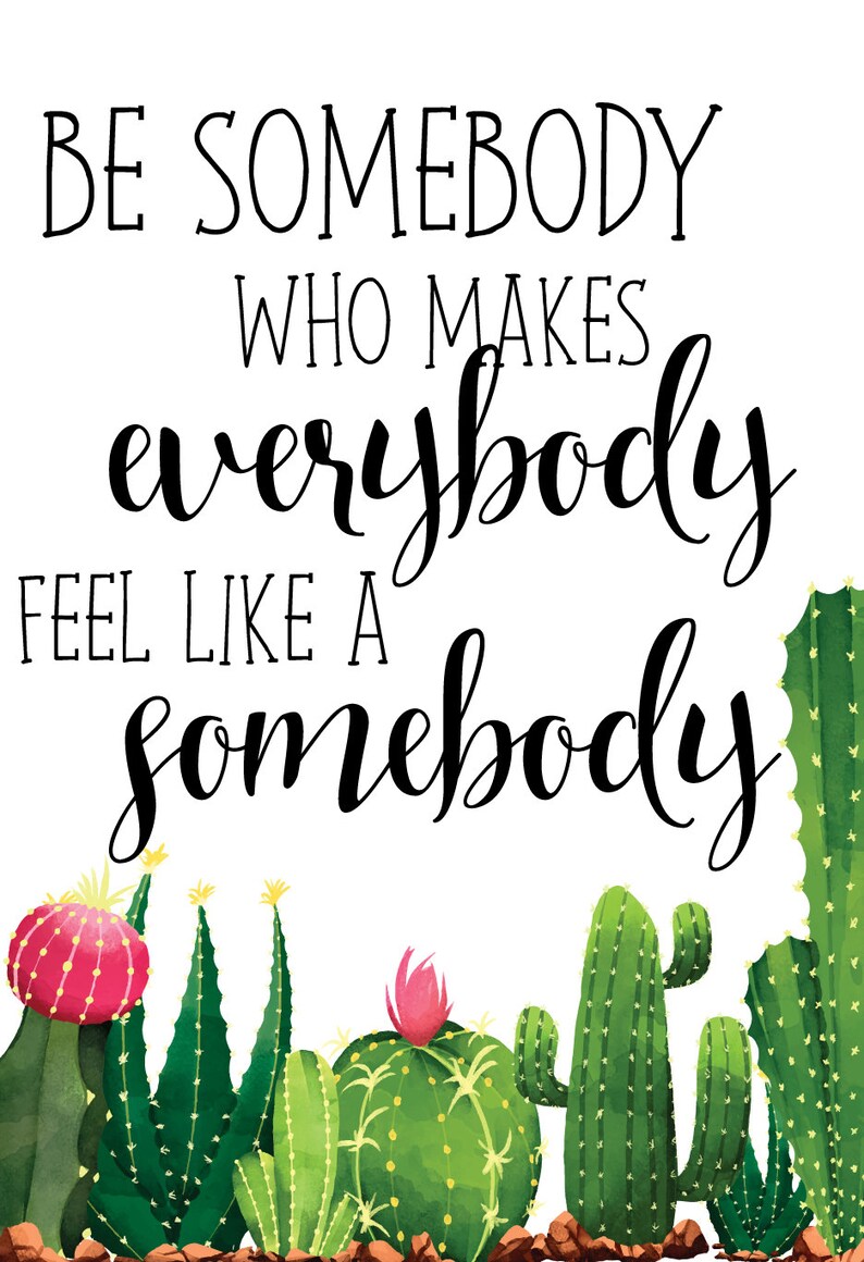 Printable Be Somebody Who Makes Everybody Feel Like A Somebody ...