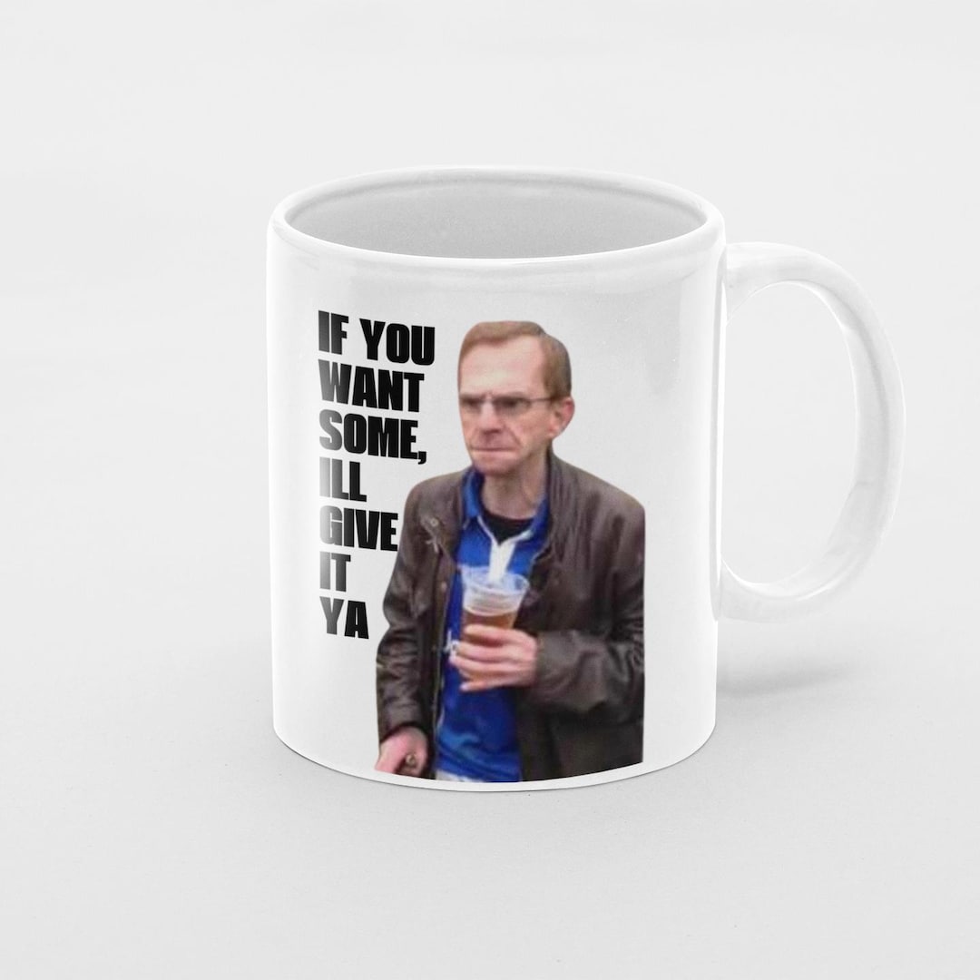 Coffee Mug, Funny Viral Meme If You Want Some I'll Give It Ya, 11oz ...