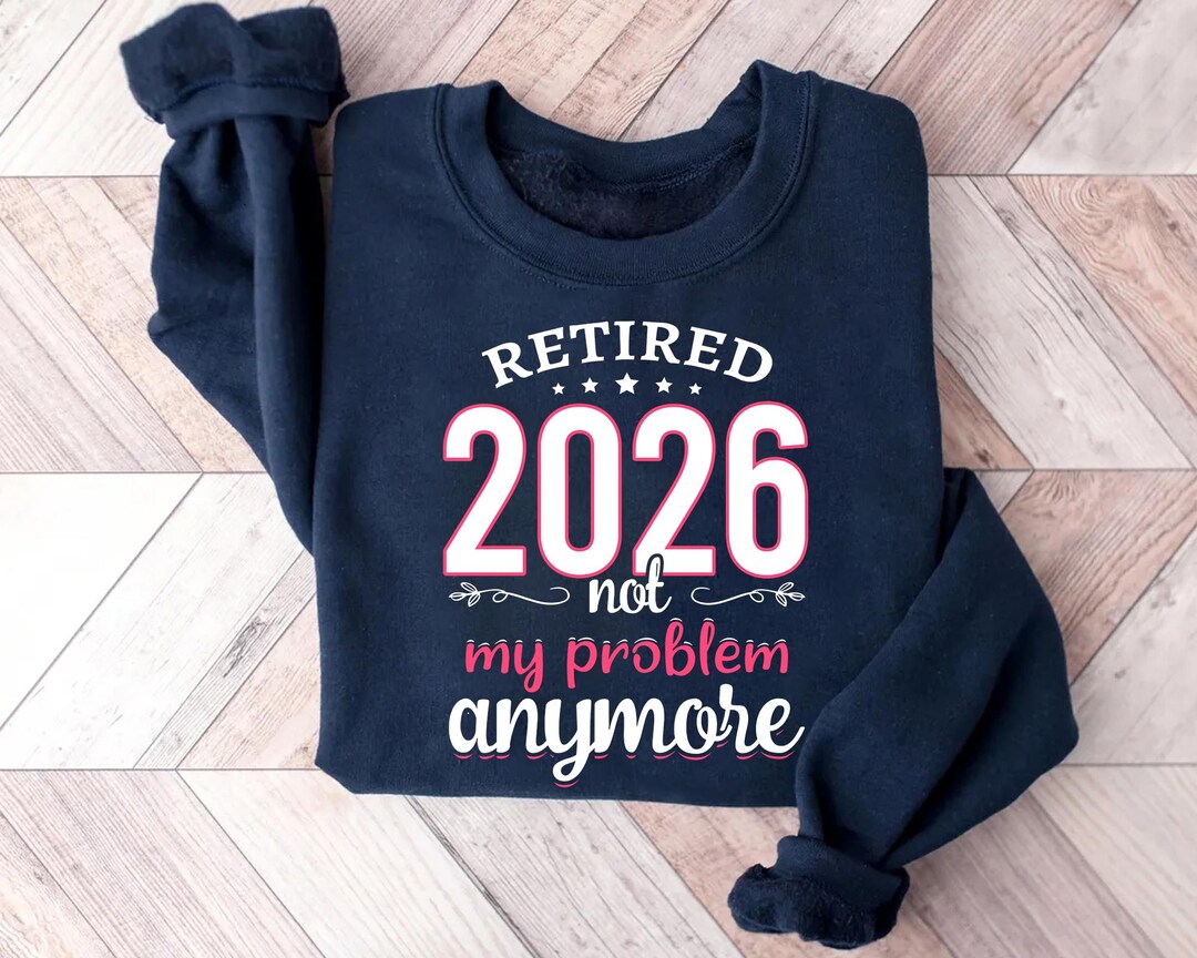 Retired 2026 Sweatshirt, Funny Retirement Gift, Not My Problem Anymore ...