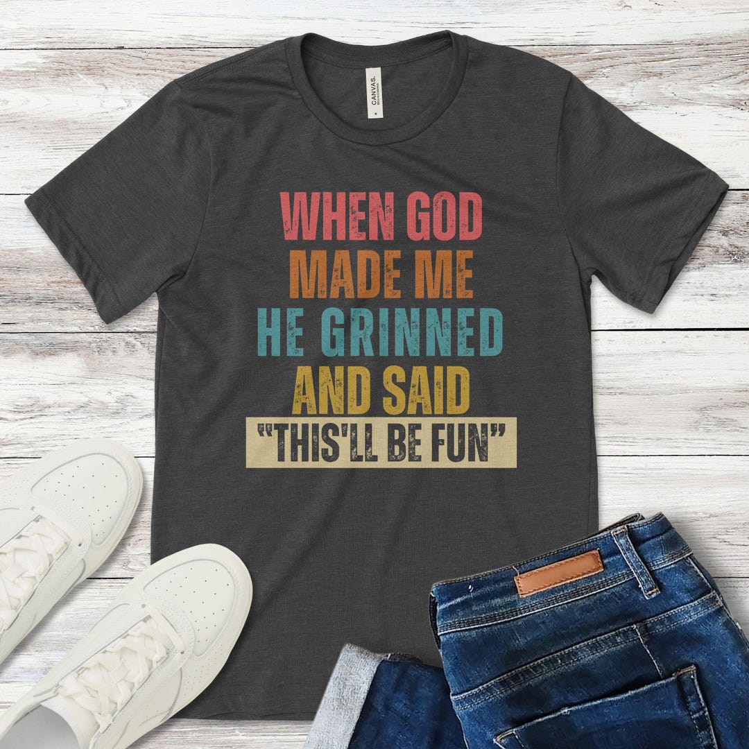 When God Made Me He Grinned and Said This'll Be Fun T-shirt, Funny ...