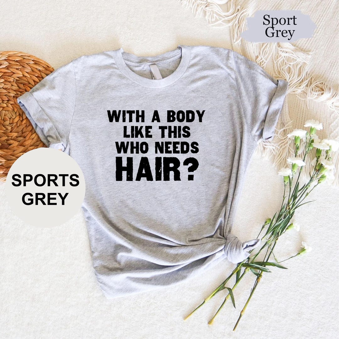 With a Body Like This Who Needs Hair | Funny Shirt for Men, Humorous ...