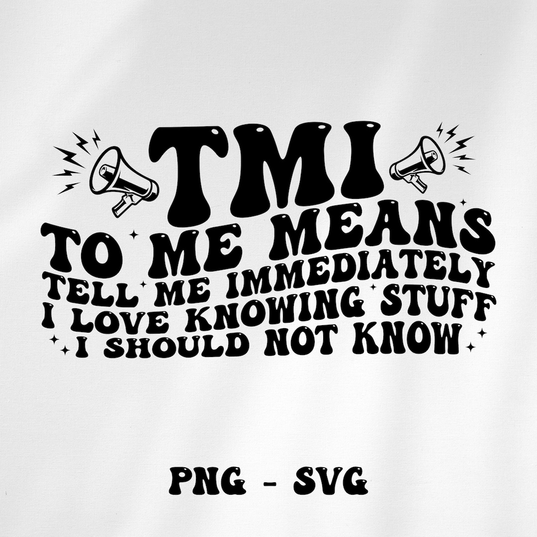 TMI to Me Means Tell Me IMMEDIATELY I Love Knowing Stuff I Should Not ...